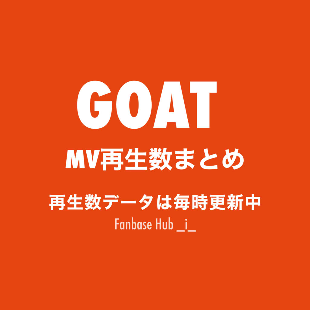 【GOAT】YouTubeのMV再生数データまとめ・最新情報（毎時更新） | Fanbase i